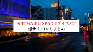【事故・過激口コミ】 赤羽"MABUI SPA (マブイスパ)"口コミまとめ｜マル秘情報付き - LET'S メンズエステ東京